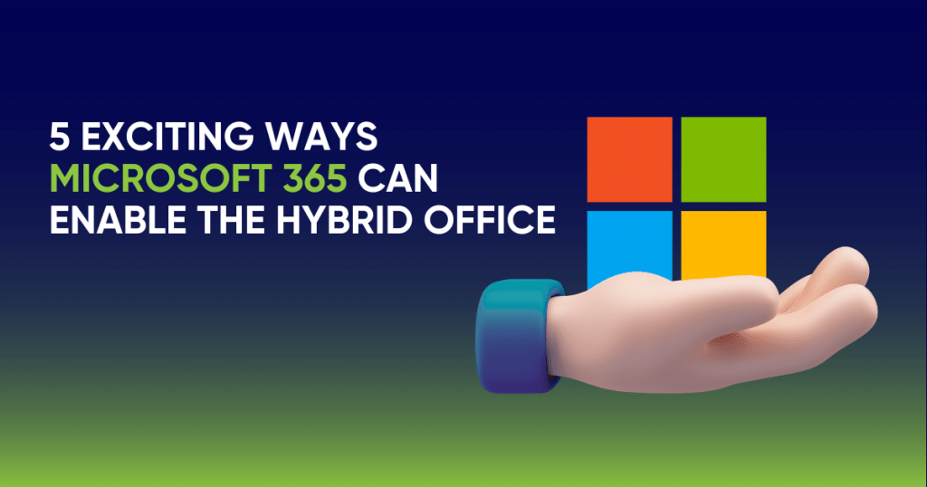 5 Exciting Ways Microsoft 365 Empowers Hybrid Offices
